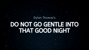 Do not go gentle into that good night | A Dylan Thomas Poem
