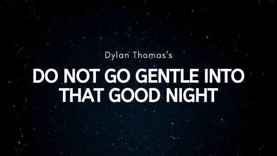 Do not go gentle into that good night | A Dylan Thomas Poem